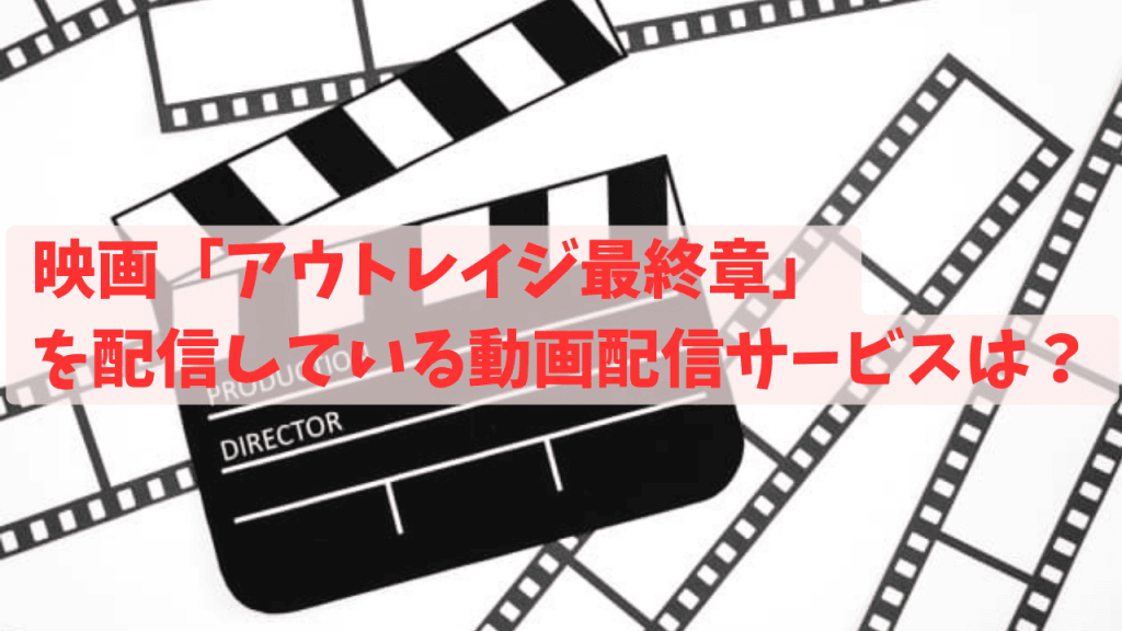 映画｜アウトレイジ最終章（北野武監督作品）を配信している動画配信サブスクは？視聴方法・無料期間まとめ - RNBエンタメディア